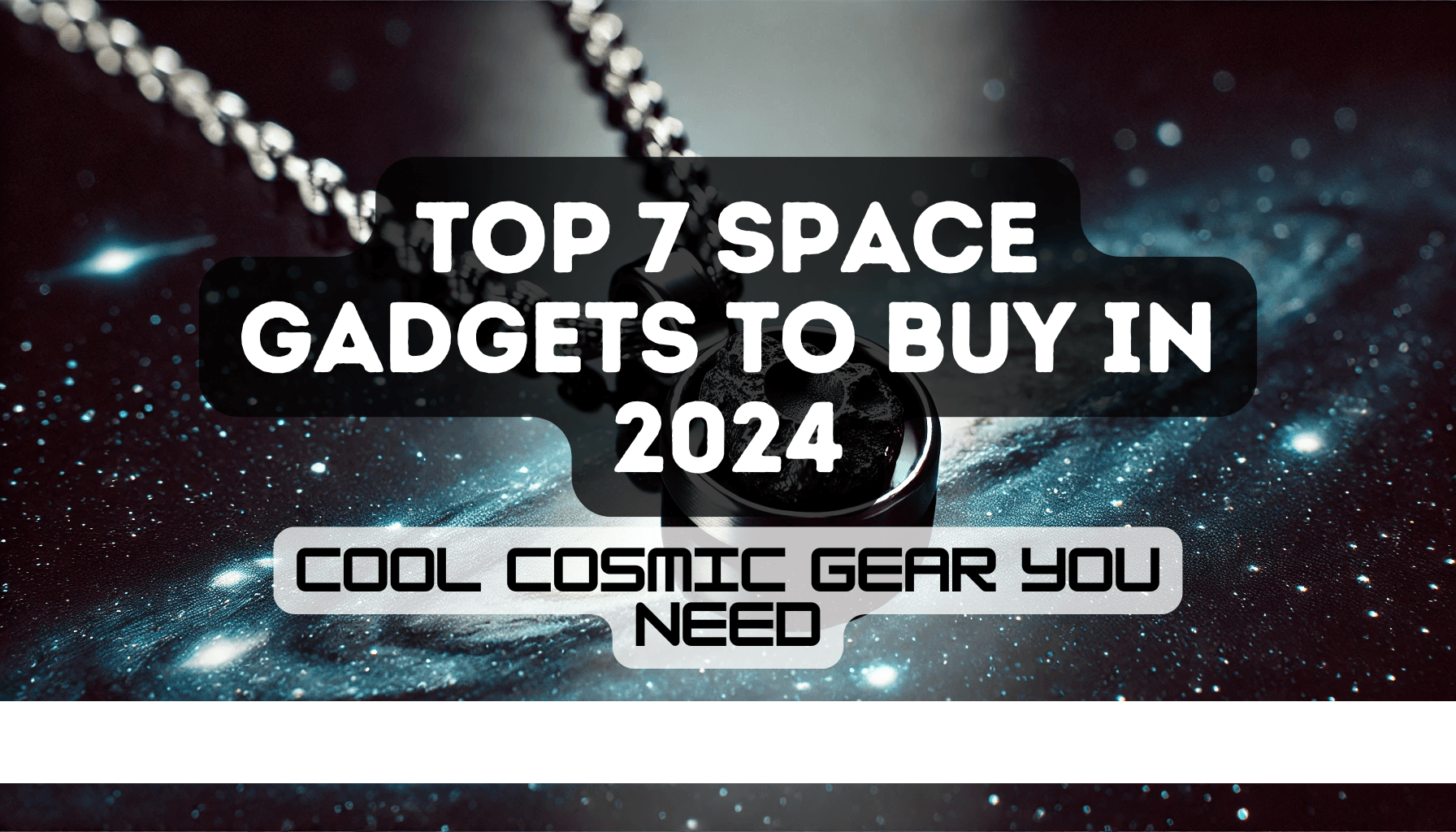 Top 7 Space Gadgets to Buy in 2024: Cool Cosmic Gear You Need | Space Geek